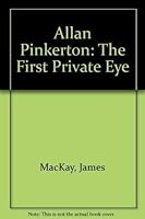 Allan Pinkerton: The First Private Eye by James A. MacKay