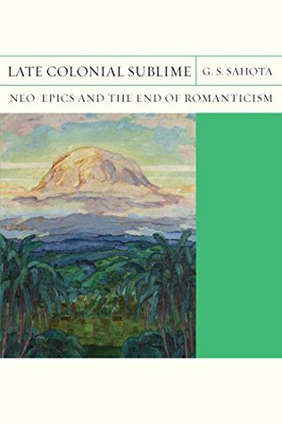Late Colonial Sublime: Neo-Epics and the End of Romanticism by G. S. Sahota