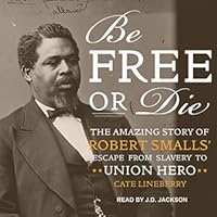 Be Free or Die: The Amazing Story of Robert Smalls' Escape from Slavery ...