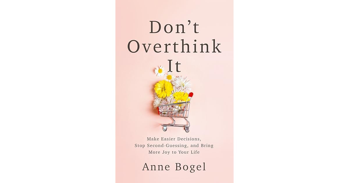 Don't Overthink It: Make Easier Decisions, Stop Second-Guessing, and ...