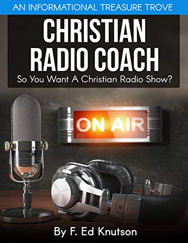 CHRISTIAN RADIO COACH: So You Want a Christian Radio Show? by F. ED KNUTSON