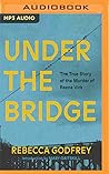 Under the Bridge: The True Story of the Murder of Reena Virk by Rebecca Godfrey