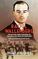 Raoul Wallenberg: The Heroic Life and Mysterious Disappearance of the ...