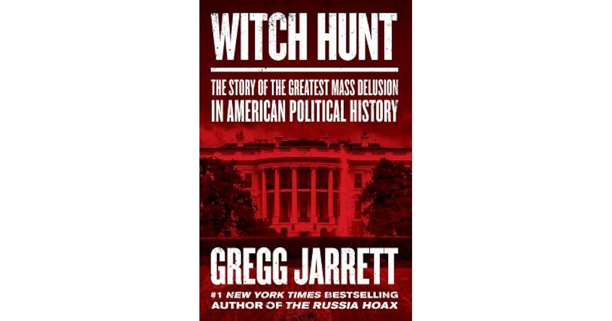 Witch Hunt: The Plot to Destroy Trump and Undo His Election by Gregg ...
