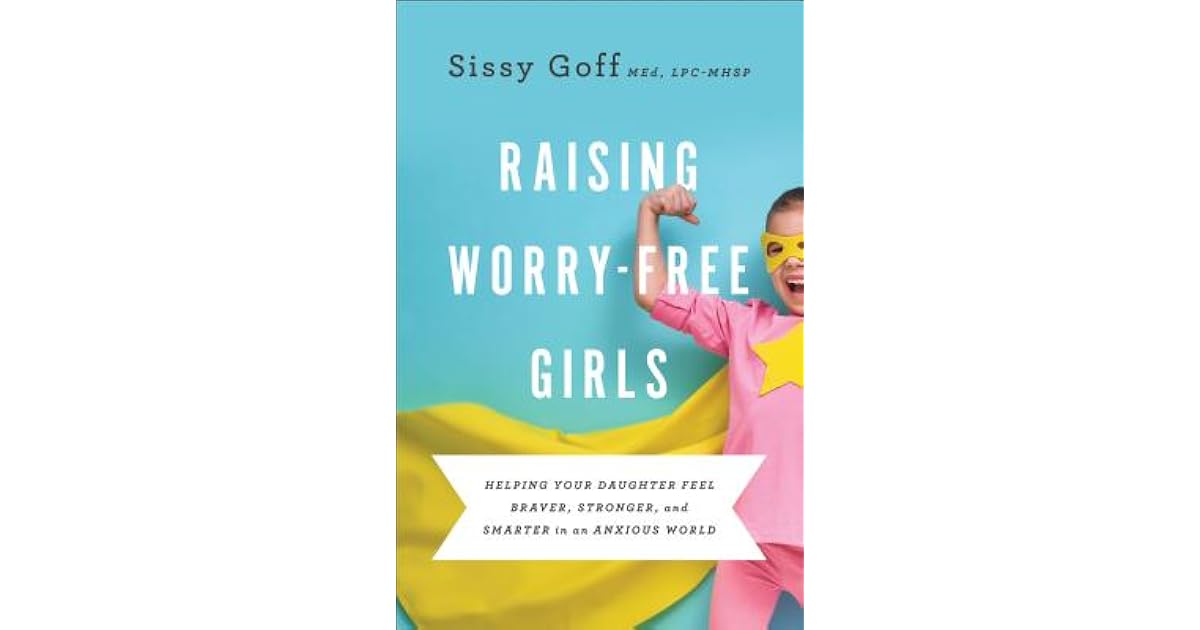 Raising Worry-Free Girls: Helping Your Daughter Feel Braver, Stronger ...