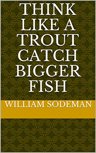 Think Like A Trout Catch Bigger Fish by William Sodeman