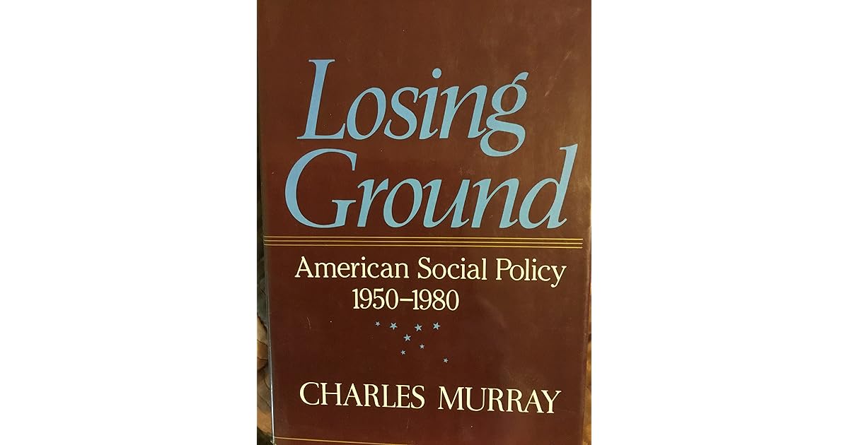 Losing Ground: American Social Policy, 1950-1980 by Charles Murray