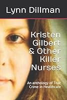Kristen Gilbert & Other Killer Nurses: An anthology of True Crime in ...