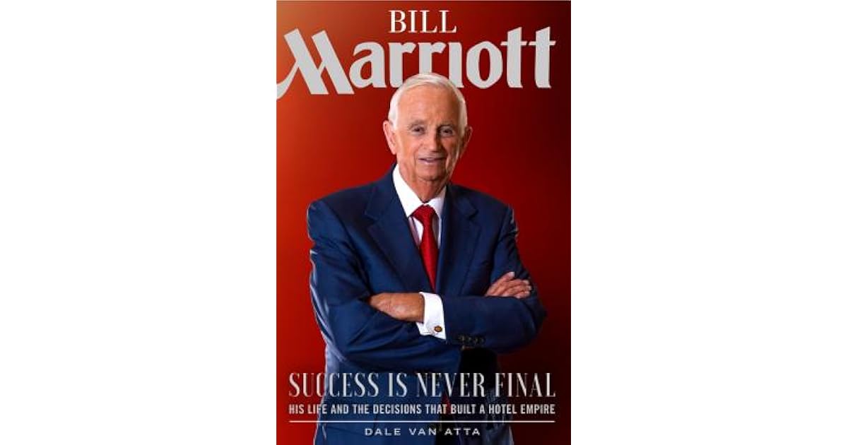 Bill Marriott: Success Is Never Final--His Life and the Decisions That ...