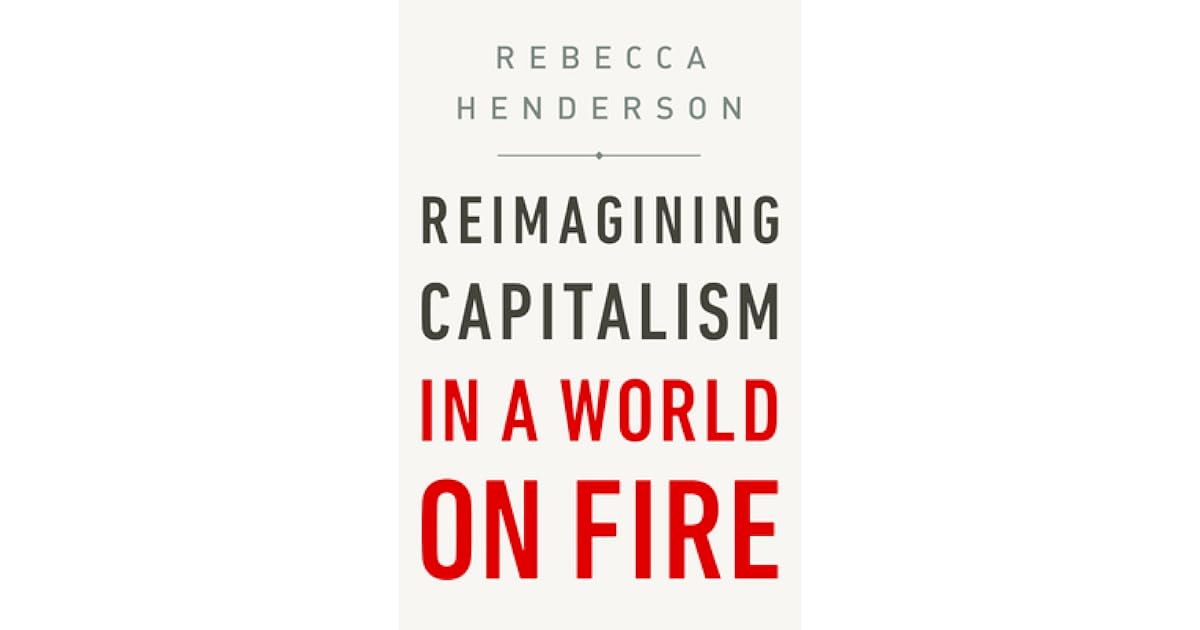 Reimagining Capitalism in a World on Fire by Rebecca Henderson