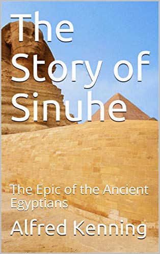 The Story of Sinuhe: The Epic of the Ancient Egyptians by Alfred Kenning