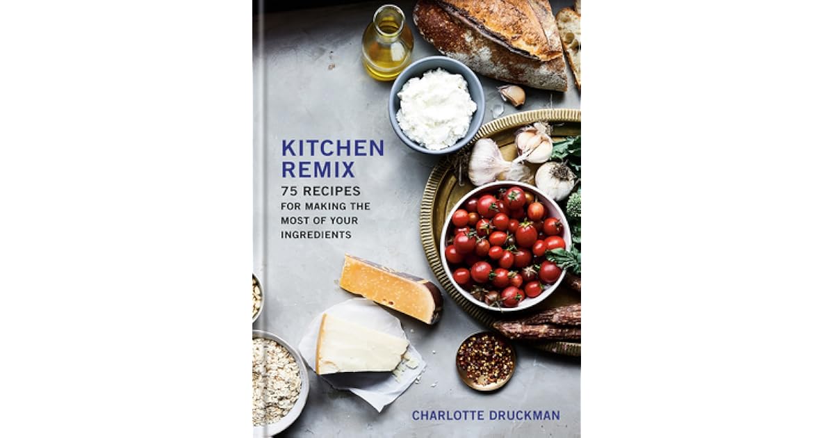 Kitchen Remix: 75 Recipes for Making the Most of Your Ingredients: A ...