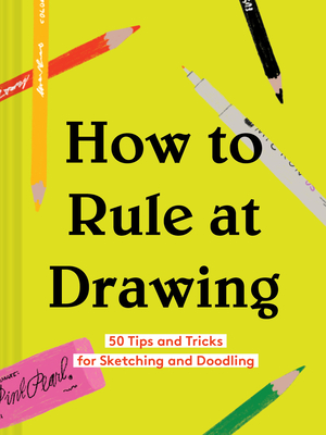 How to Rule at Drawing: 50 Tips and Tricks for Sketching and Doodling ...