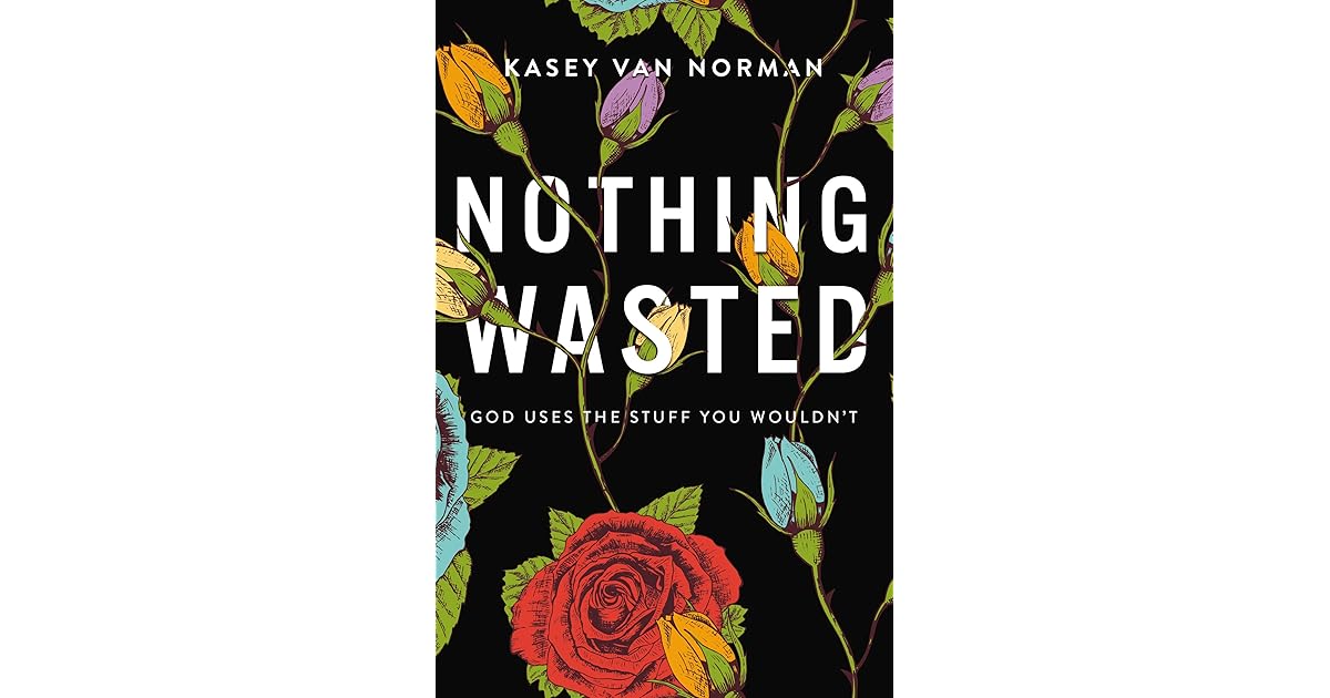 Nothing Wasted: God Uses the Stuff You Wouldn’t by Kasey Van Norman