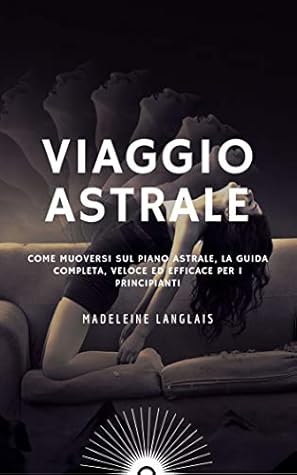 Viaggio astrale: Come muoversi sul piano astrale, la guida completa, veloce ed efficace per i ...