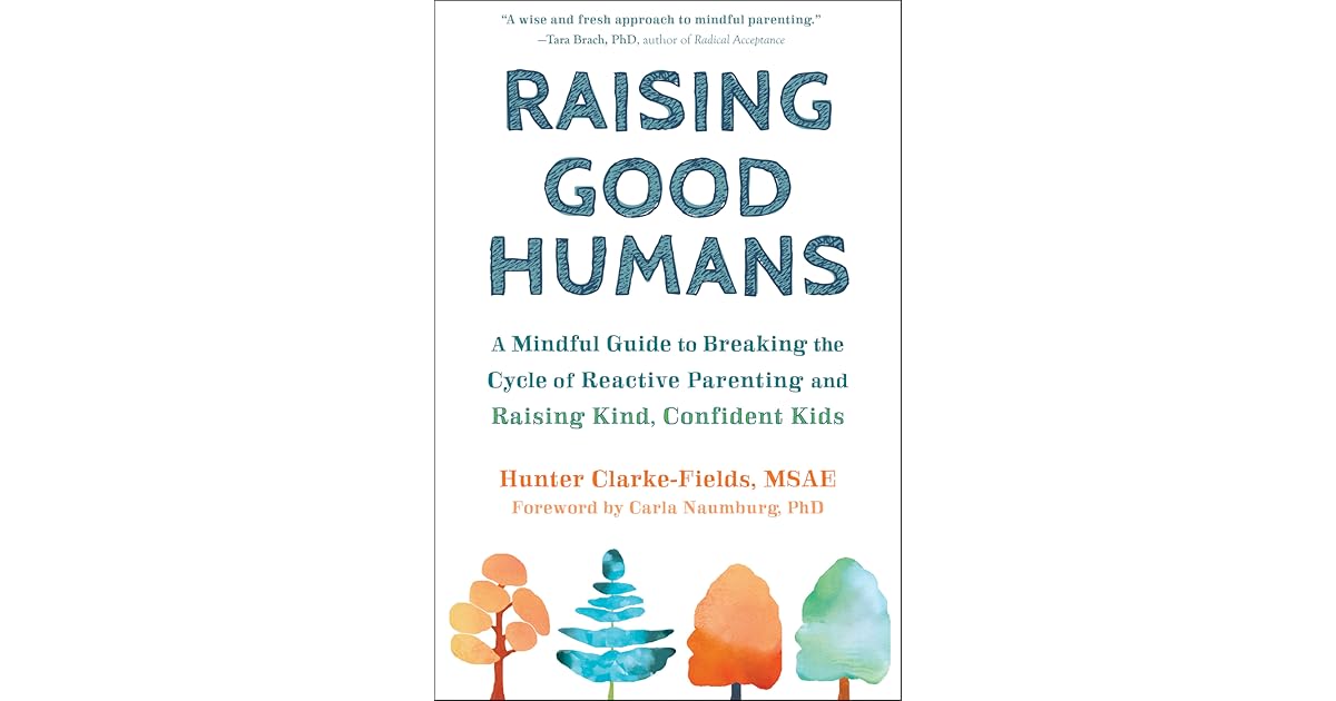 Raising Good Humans: A Mindful Guide to Breaking the Cycle of Reactive ...