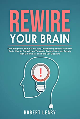 Rewire your Brain: Declutter your Anxious Mind, Stop Overthinking and ...