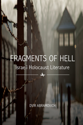 Fragments of Hell: Israeli Holocaust Literature by Dvir Abramovich