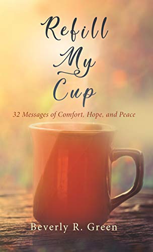 Refill My Cup: 32 Messages of Comfort, Hope, and Peace by Beverly Green