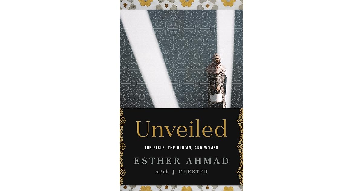 Unveiled: The Bible, The Qur'an, and Women by Esther Ahmad