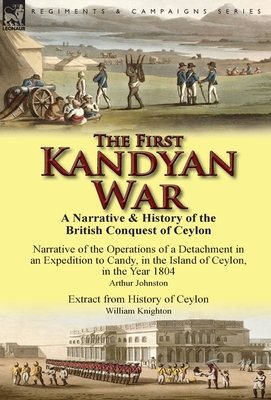 The First Kandyan War: A Narrative & History of the British Conquest of ...