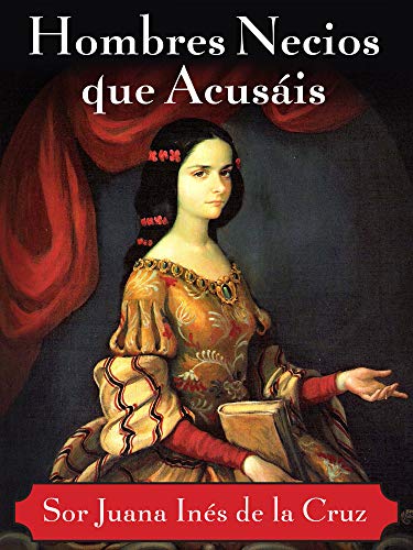 Hombres necios que acusais by Sor Juana Inés de la Cruz