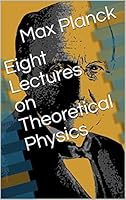 Eight Lectures on Theoretical Physics by Max Planck