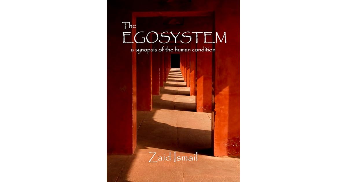 The Egosystem: A Synopsis of the Human Condition by Zaid Ismail