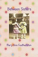 Between Sisters by Mary Ann Featherston