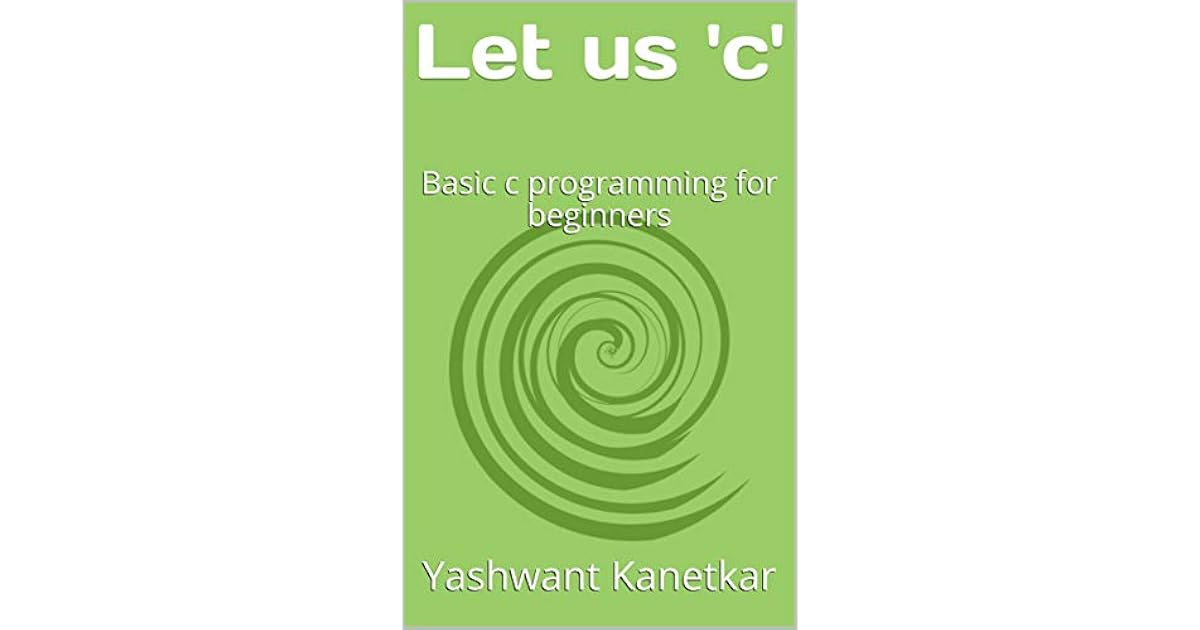 Let us 'c': Basic c programming for beginners by Yashwant Kanetkar