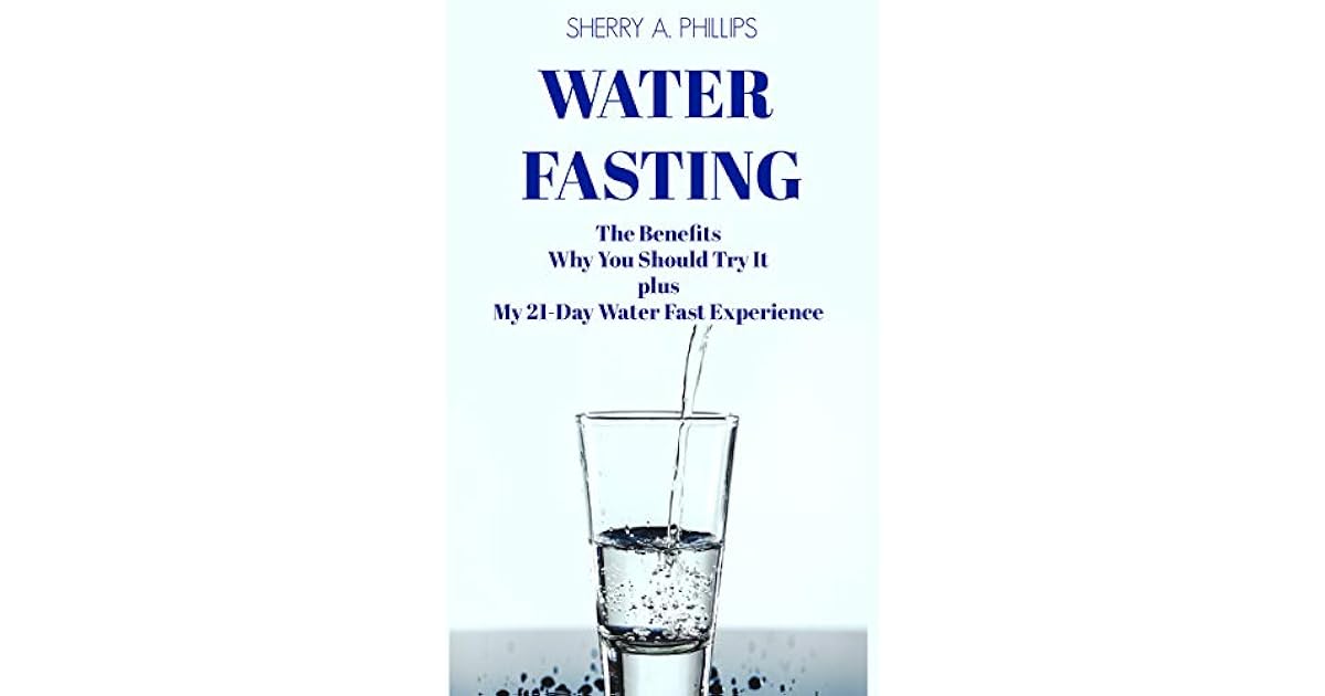 Water Fasting: The Benefits, My 21-Day Water Fast Experience and Why ...