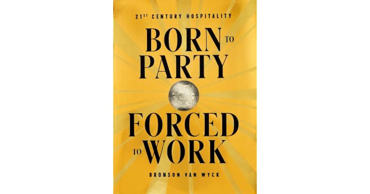 Born to Party, Forced to Work: 21st Century Hospitality by Bronson van Wyck