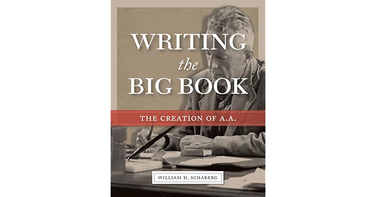 Writing the Big Book: The Creation of A.A. by William H. Schaberg