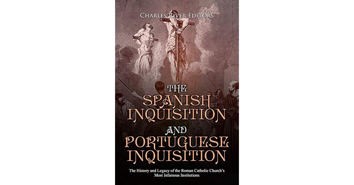 The Spanish Inquisition and Portuguese Inquisition: The History and ...