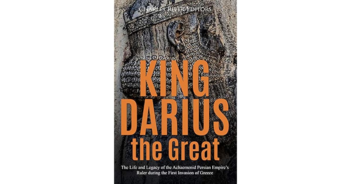 King Darius the Great: The Life and Legacy of the Achaemenid Persian ...