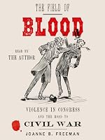 The Field of Blood: Violence in Congress and the Road to Civil War by ...
