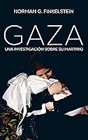 Gaza: An Inquest into Its Martyrdom by Norman G. Finkelstein