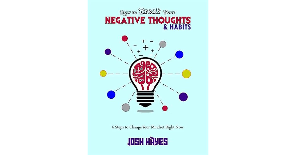 How to Break Your Negative Thoughts & Habits: 6 Steps to Change Your ...