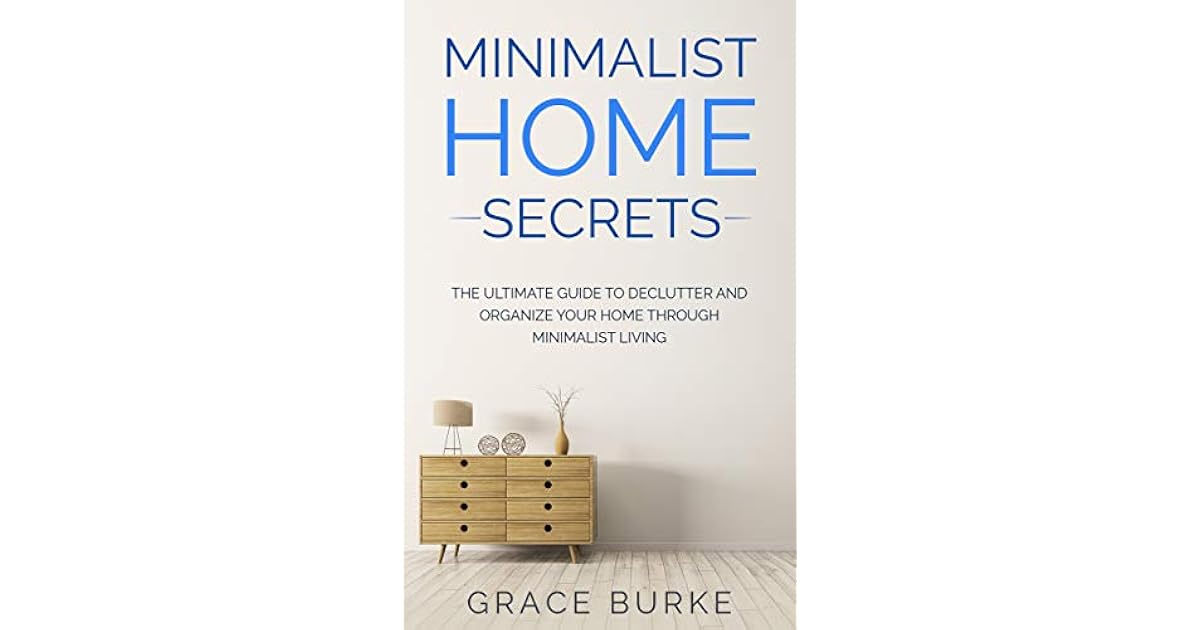 Minimalist Home Secrets: The Ultimate Guide To Declutter and Organize ...