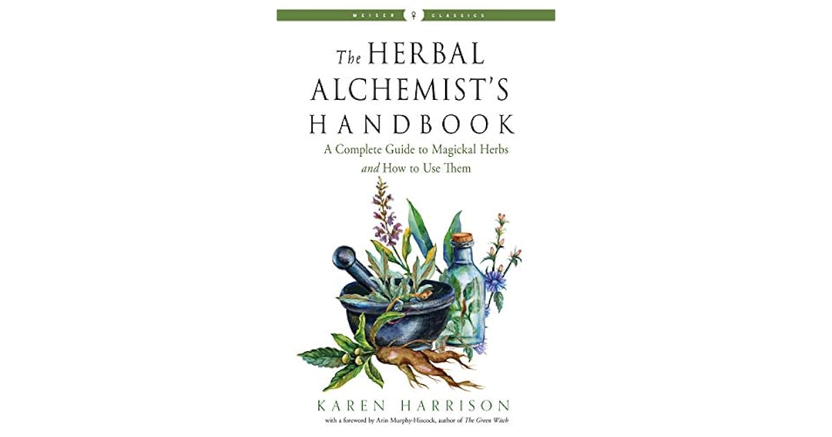 The Herbal Alchemist's Handbook: A Complete Guide to Magickal Herbs and ...
