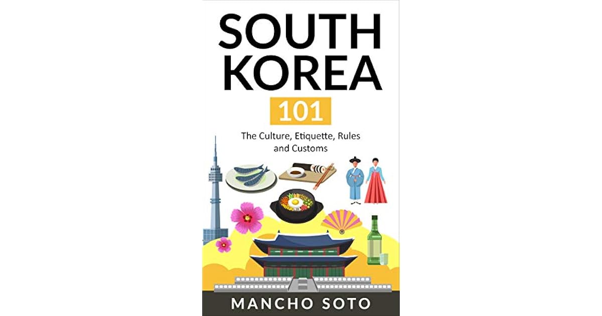 SOUTH KOREA 101: The Culture, Etiquette, Rules and Customs by Mancho Soto