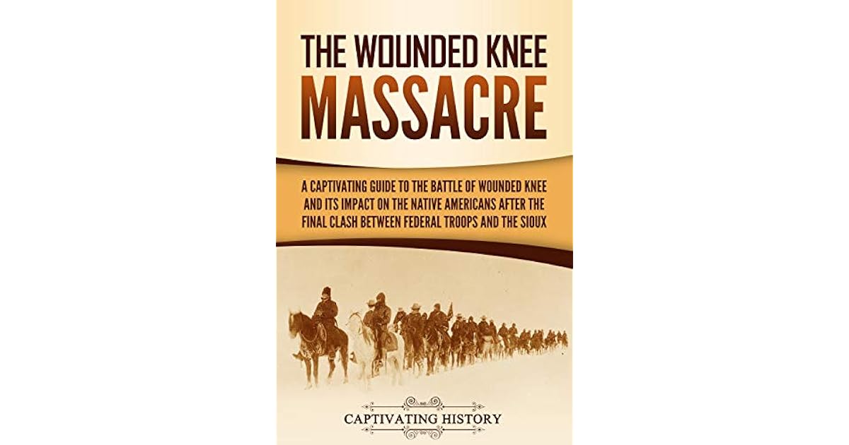 The Wounded Knee Massacre: A Captivating Guide to the Battle of Wounded ...