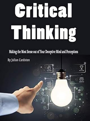 Critical Thinking: Making the Most Sense out of Your Deceptive Mind and ...