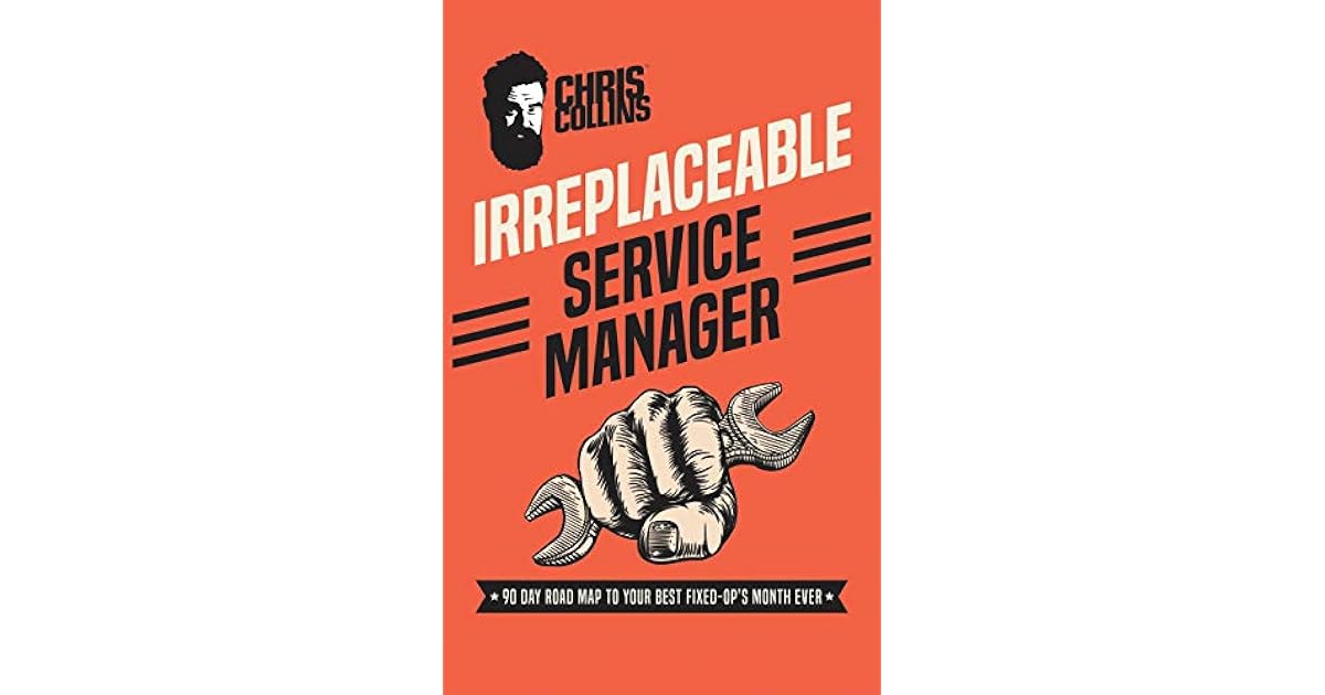 Irreplaceable Service Manager: 90 Day Road Map to Your Best Fixed-Op's ...