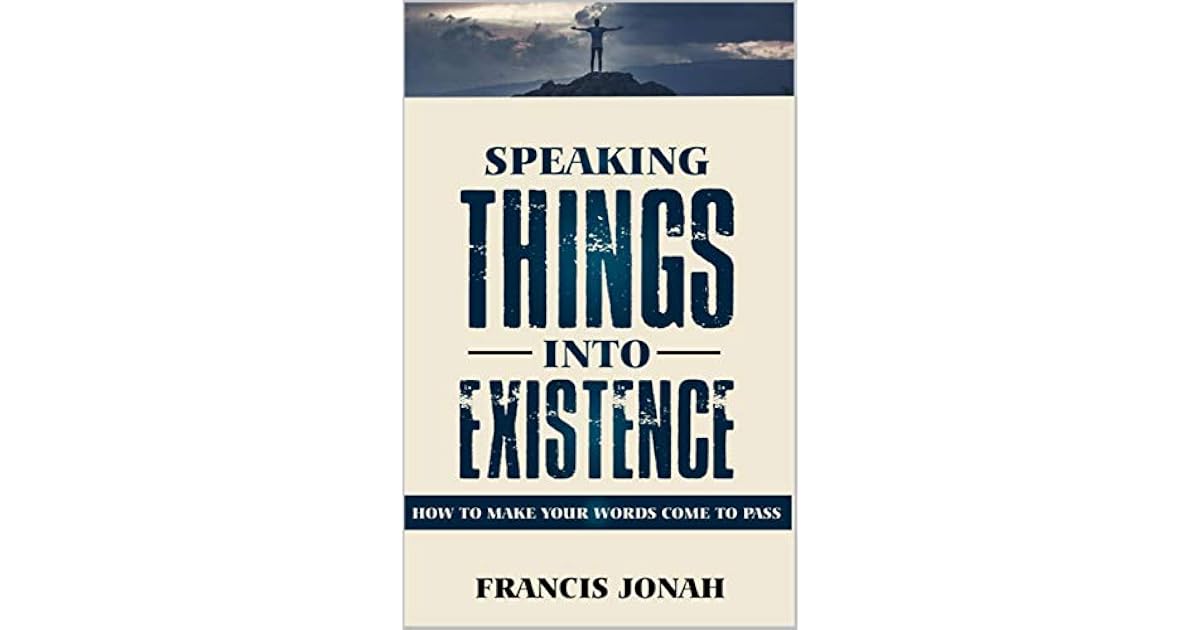 Speaking Things Into Existence: How To Make Your Words Come To Pass by ...