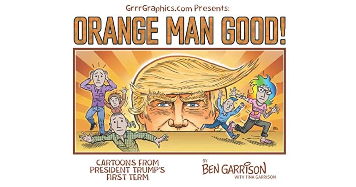 Orange Man good: Cartoons From President Trump's First Term by Ben Garrison