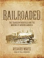 Railroaded: The Transcontinentals and the Making of Modern America by ...