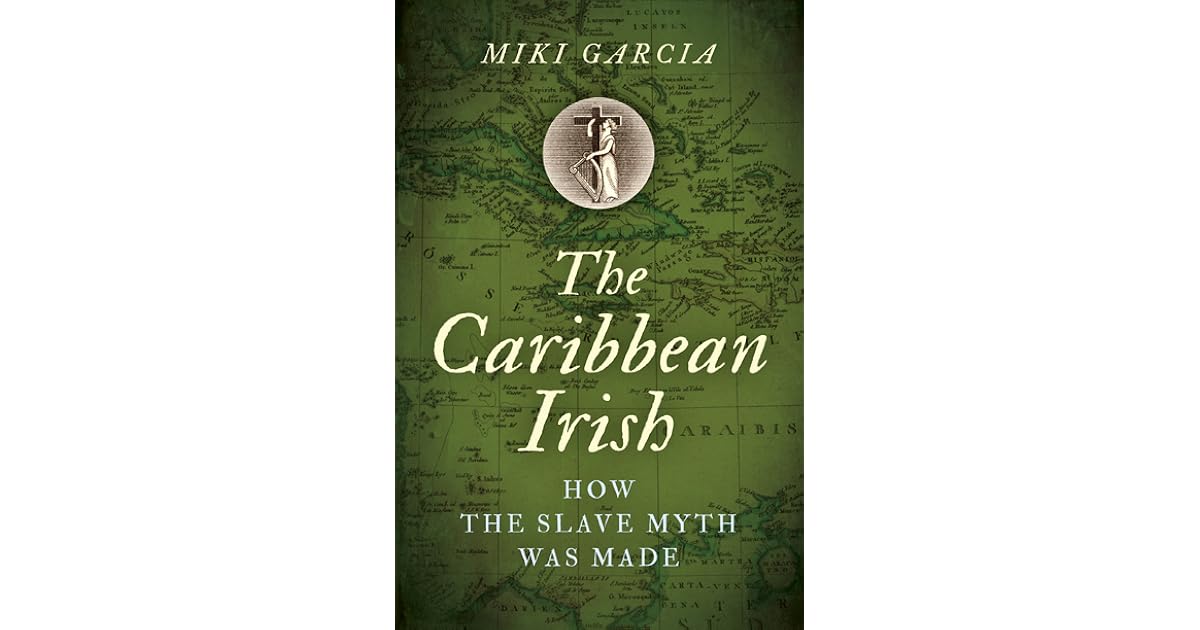 The Caribbean Irish: How the Slave Myth Was Made by Miki Garcia