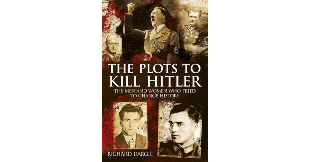 The Plots to Kill Hitler: The Men and Women Who Tried to Change History ...
