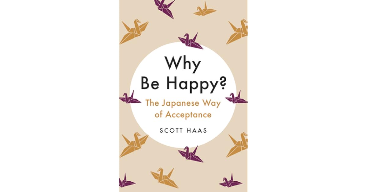 Why Be Happy?: The Japanese Way of Acceptance by Scott Haas